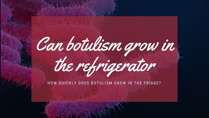 Can botulism grow in the refrigerator?