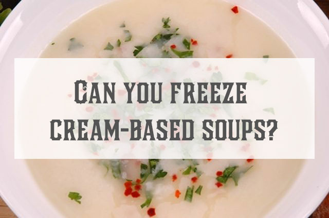 Can you freeze cream based soups?