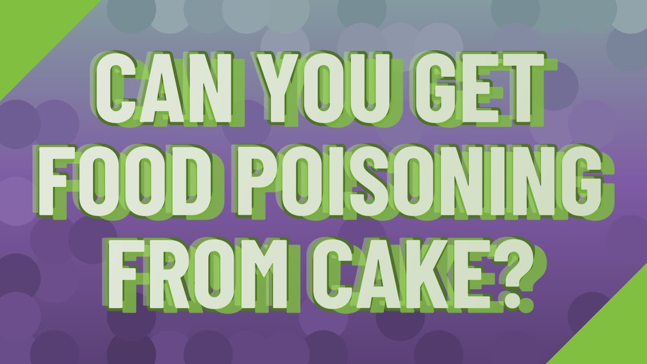 Can you get food poisoning from cake?