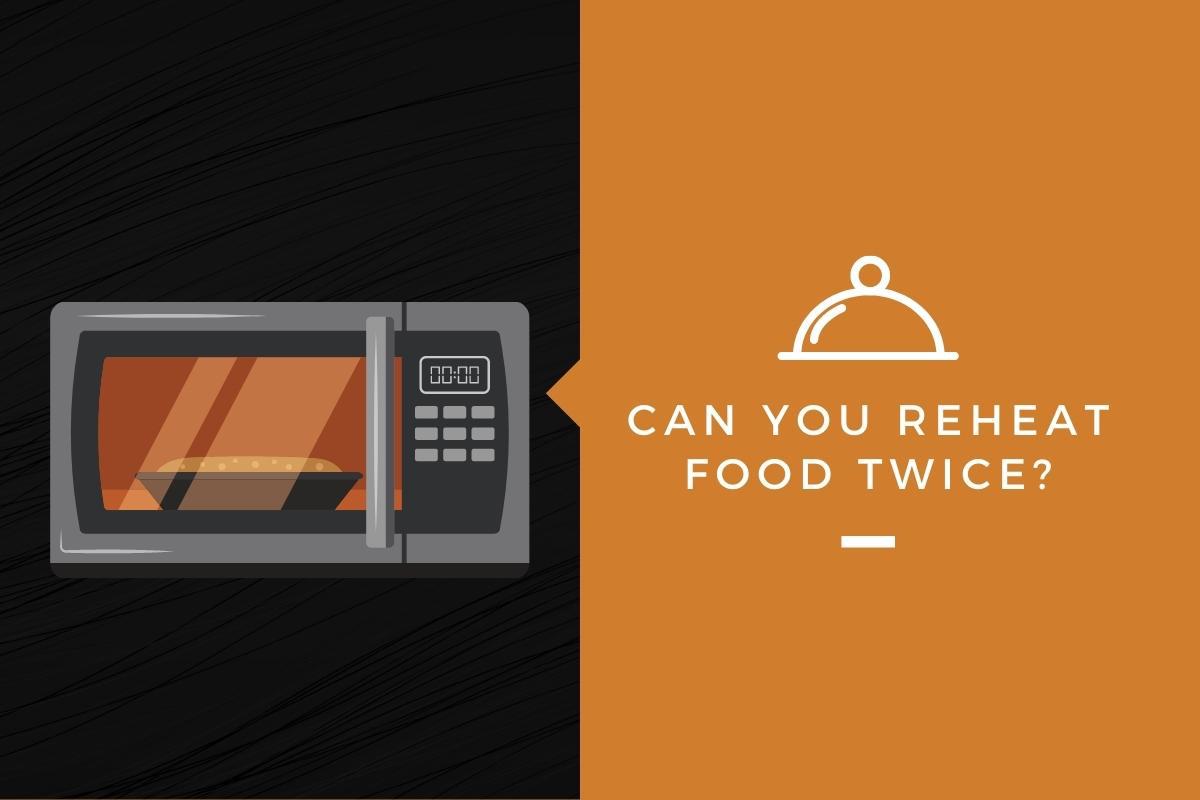 Can you reheat foods twice?