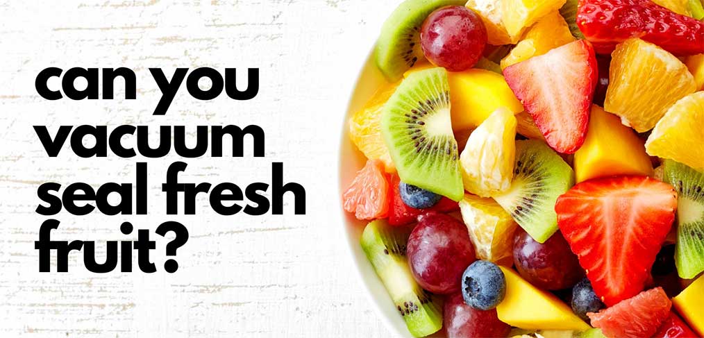 Can you vacuum seal fresh fruit?