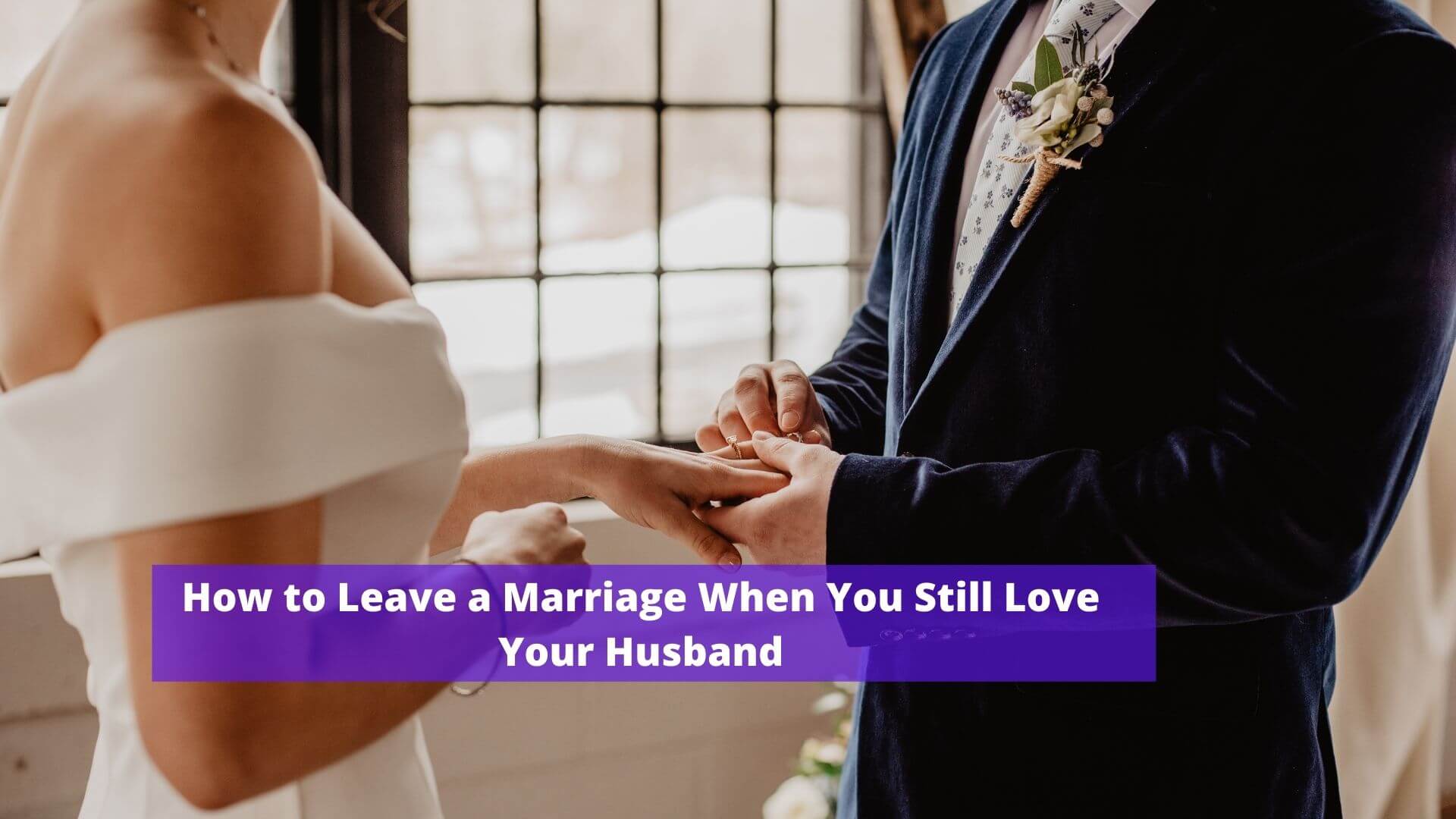 How do I leave my marriage if I still love my husband?