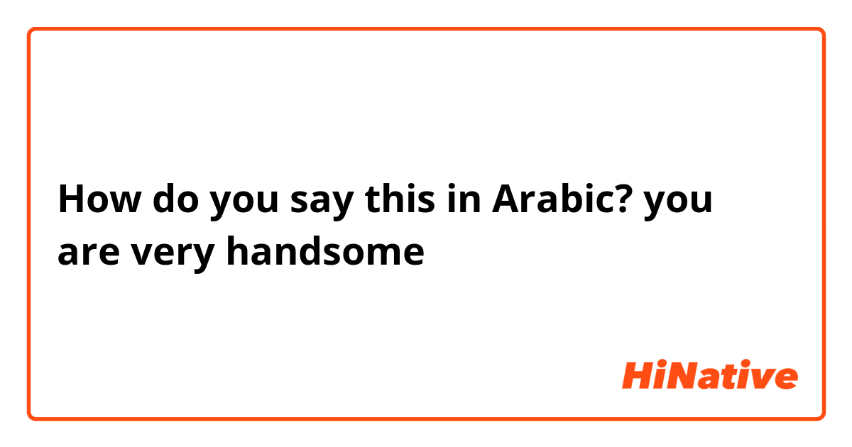 How do you say'you're very handsome'in Arabic?