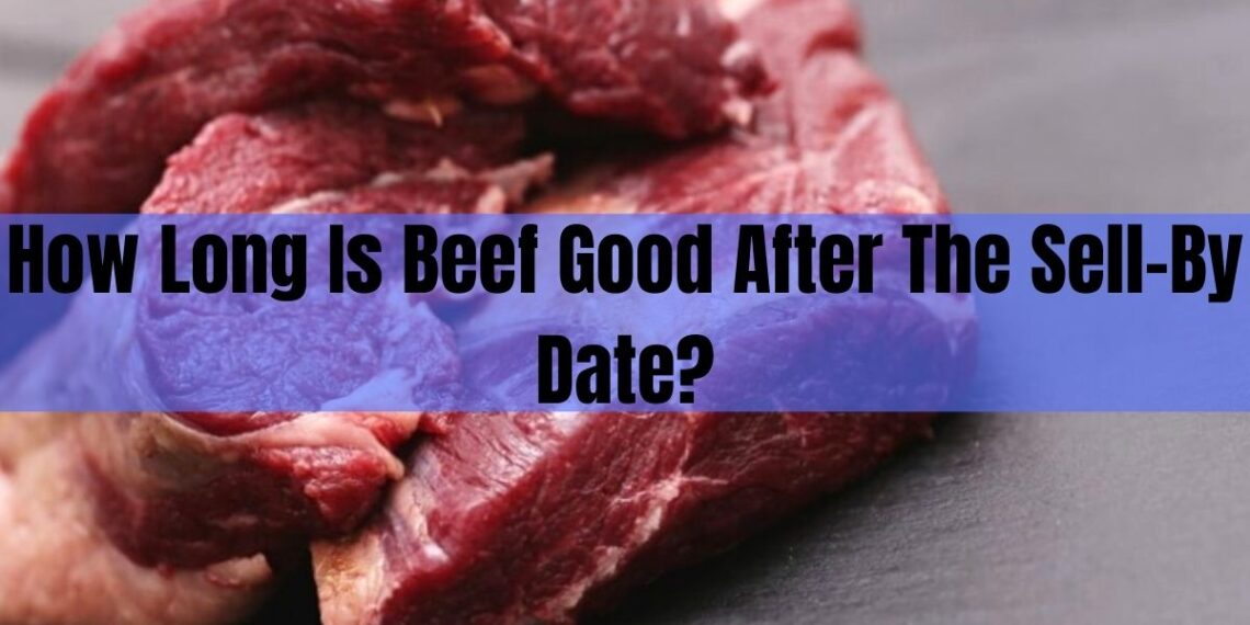 How long is beef good after the sell by date?