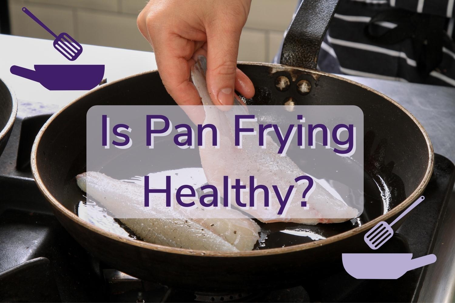 Is it healthy to pan fry?