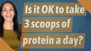 Is it OK to take 3 scoops of protein a day?