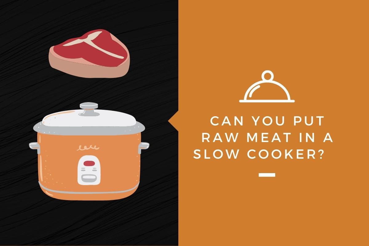 Is it safe to put raw meat in a slow cooker?
