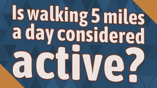 Is walking 5 miles a day considered active?