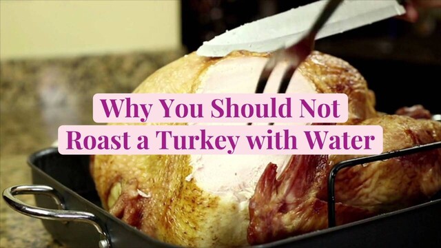 Should I put water in the pan when roasting a turkey?