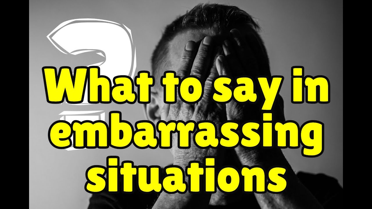 What do you say to someone who is embarrassed?