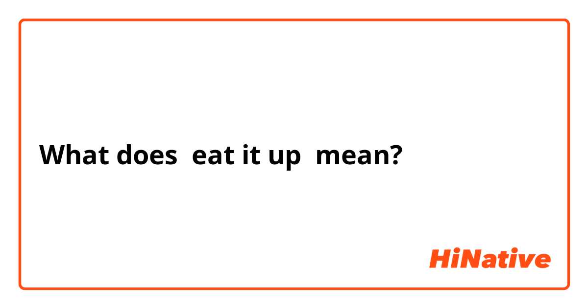 What does eat it up mean in slang?