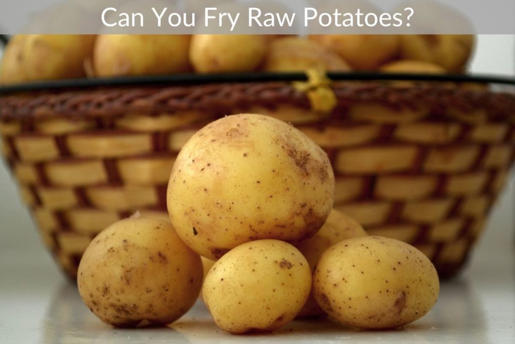What happens if you fry raw potatoes?