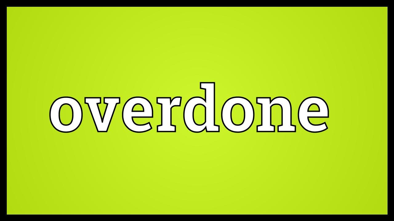 What overdone means?