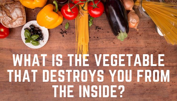 What vegetable destroys you from the inside out?