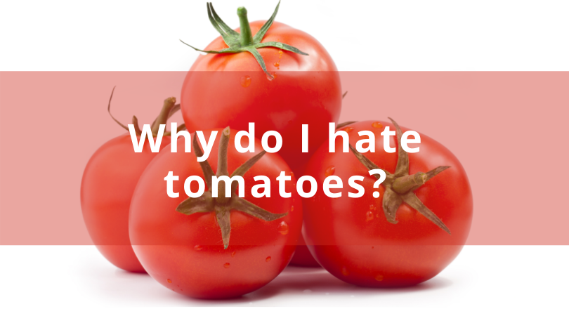 Why do I hate tomatoes?