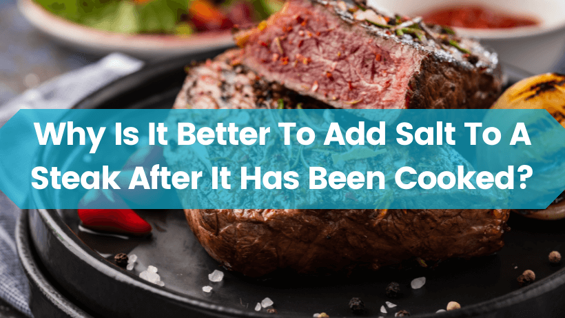 Why is it better to add salt to a steak after it has been cooked biology?